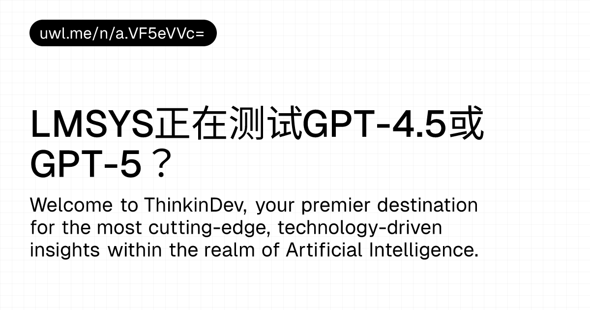 LMSYS正在测试GPT-4.5或GPT-5？ — 漫话开发者 - UWL.ME