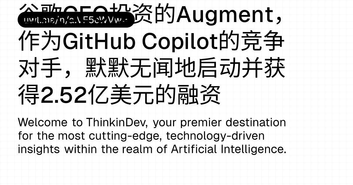 谷歌CEO投资的Augment，作为GitHub Copilot的竞争对手，默默无闻地启动并获得2.52亿美元的融资 — 漫话开发者 - UWL.ME