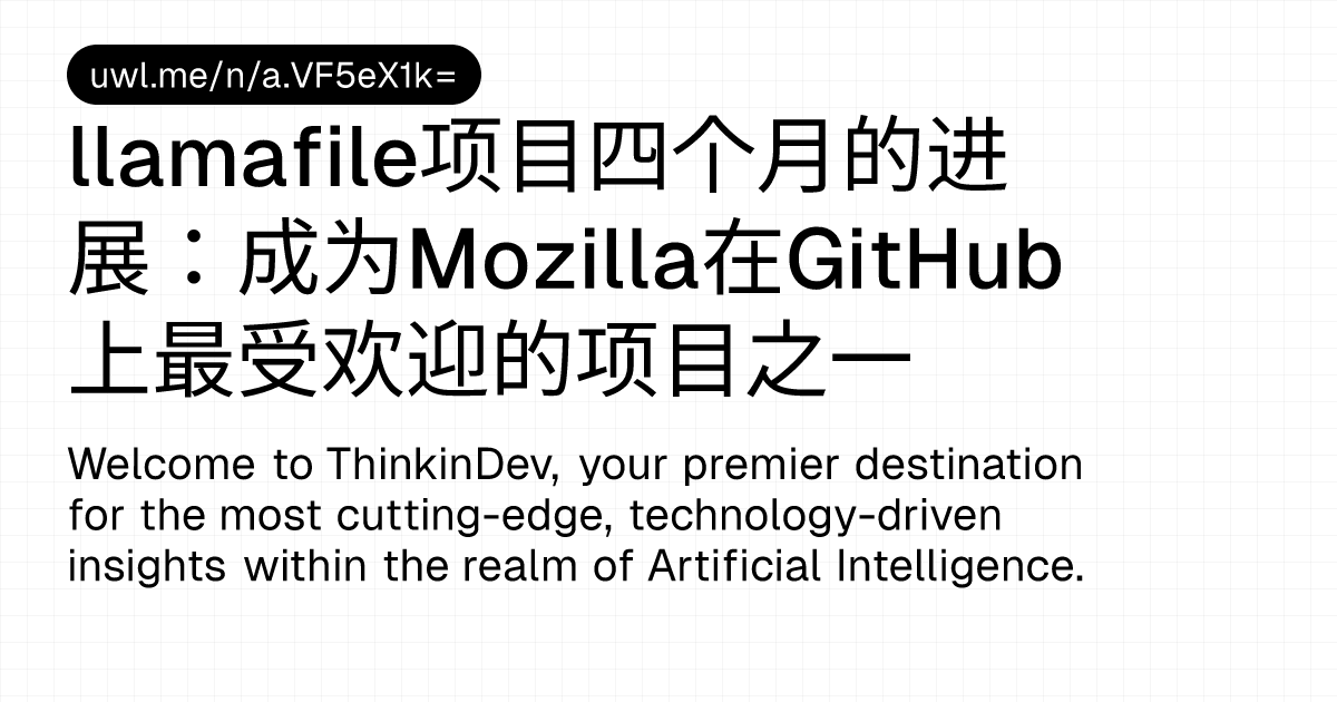 llamafile项目四个月的进展：成为Mozilla在GitHub上最受欢迎的项目之一 — 漫话开发者 - UWL.ME