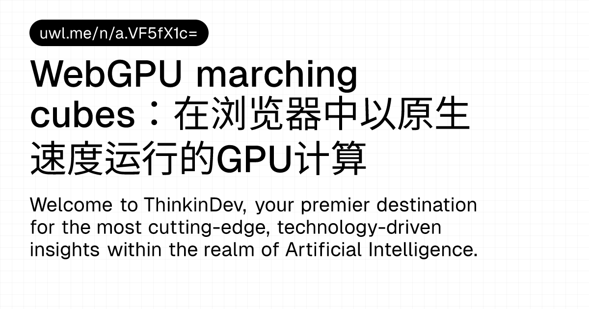 WebGPU marching cubes：在浏览器中以原生速度运行的GPU计算 — 漫话开发者 - UWL.ME