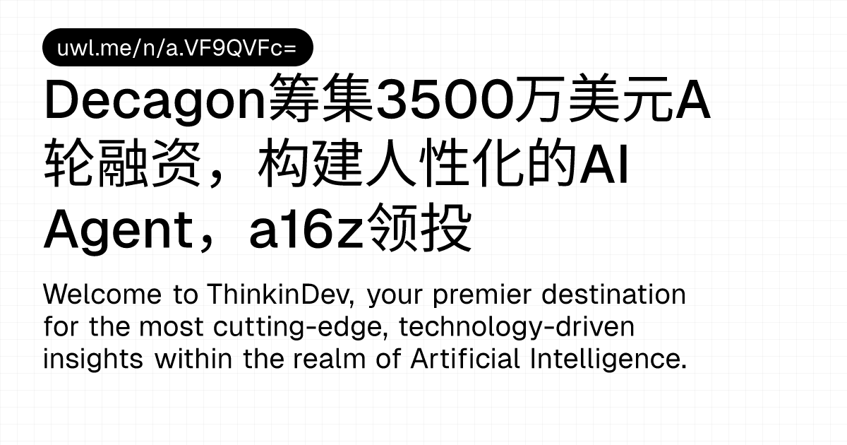 Decagon筹集3500万美元A轮融资，构建人性化的AI Agent，a16z领投 — 漫话开发者 - UWL.ME