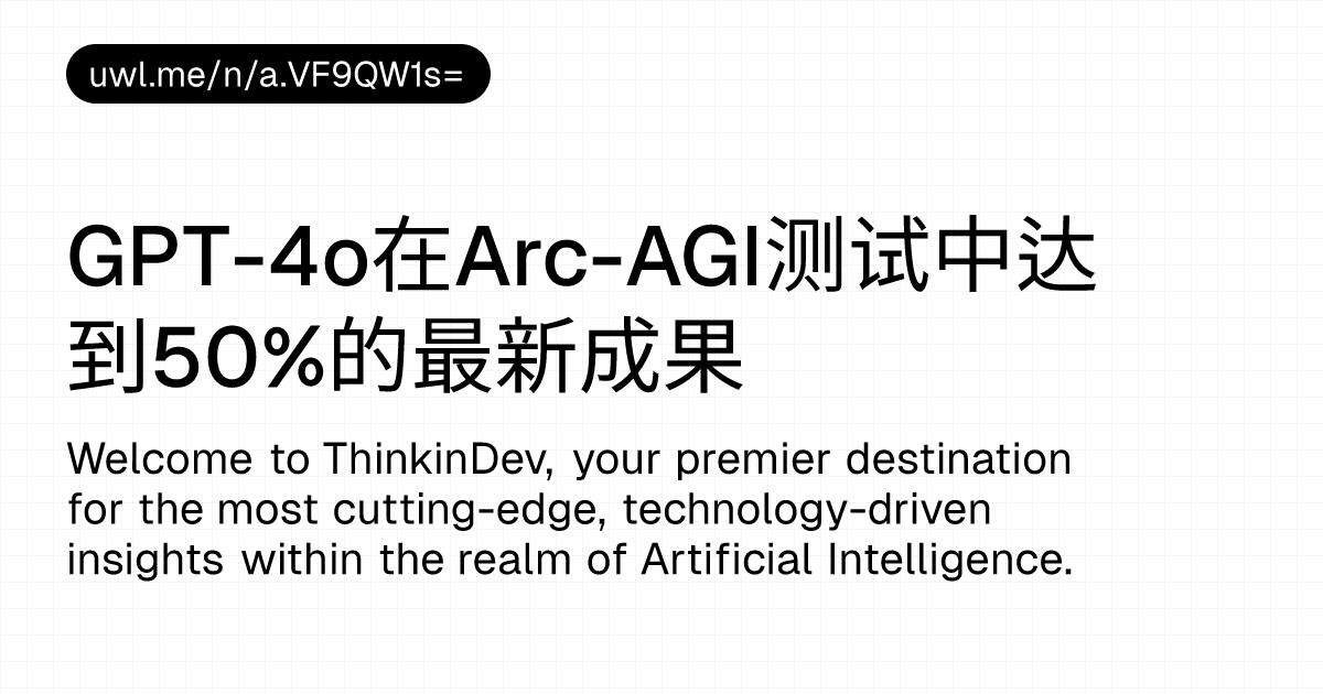 GPT-4o在Arc-AGI测试中达到50%的最新成果 — 漫话开发者 - UWL.ME