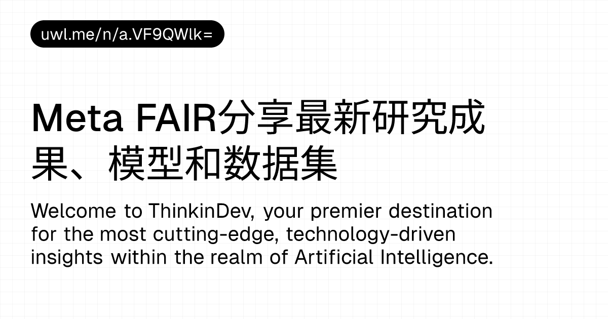 Meta FAIR分享最新研究成果、模型和数据集 — 漫话开发者 - UWL.ME