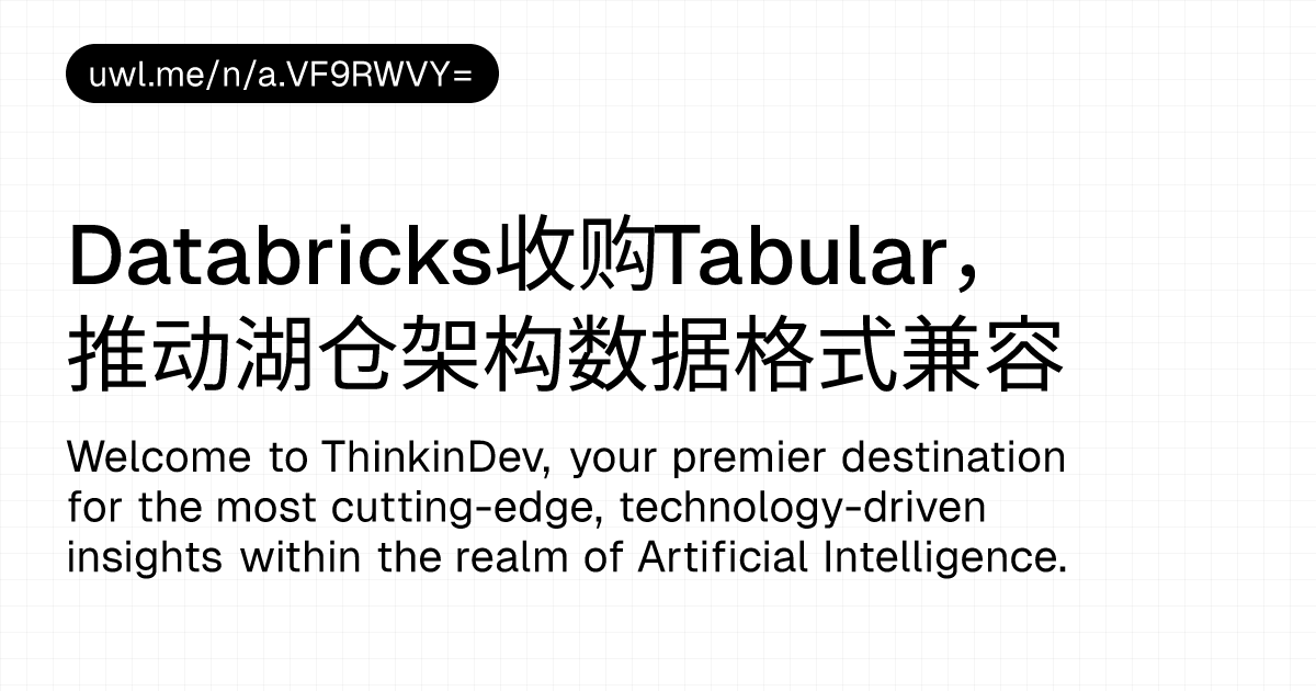 Databricks收购Tabular，推动湖仓架构数据格式兼容 — 漫话开发者 - UWL.ME