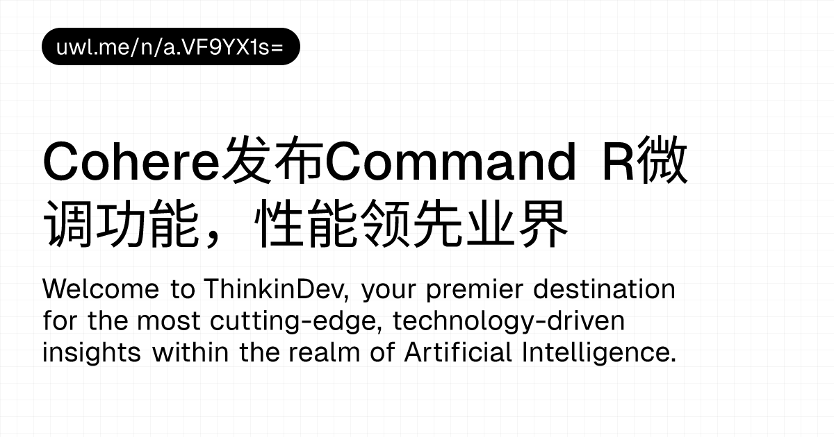 Cohere发布Command R微调功能，性能领先业界 — 漫话开发者 - UWL.ME