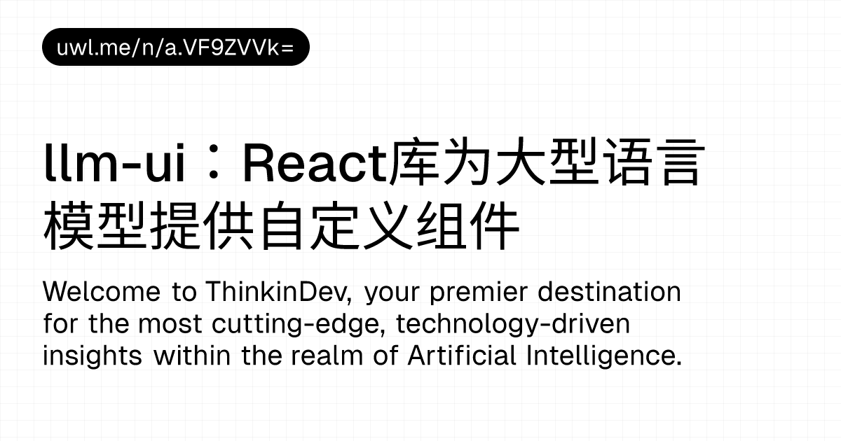 llm-ui：React库为大型语言模型提供自定义组件 — 漫话开发者 - UWL.ME