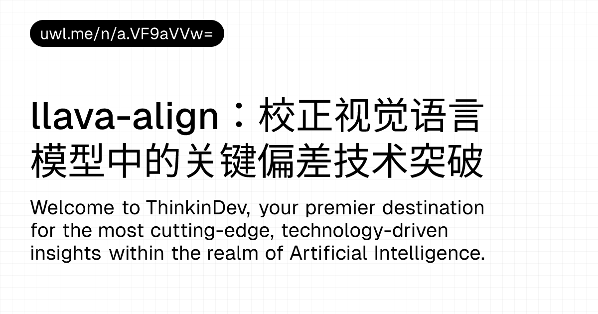 llava-align：校正视觉语言模型中的关键偏差技术突破 — 漫话开发者 - UWL.ME
