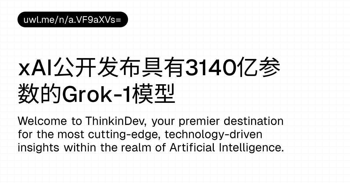 xAI公开发布具有3140亿参数的Grok-1模型 — 漫话开发者 - UWL.ME