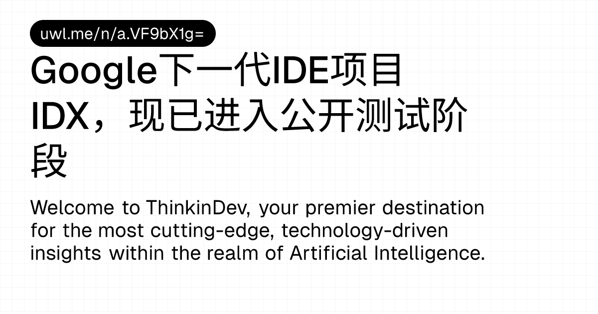 Google下一代IDE项目IDX，现已进入公开测试阶段 — 漫话开发者 - UWL.ME