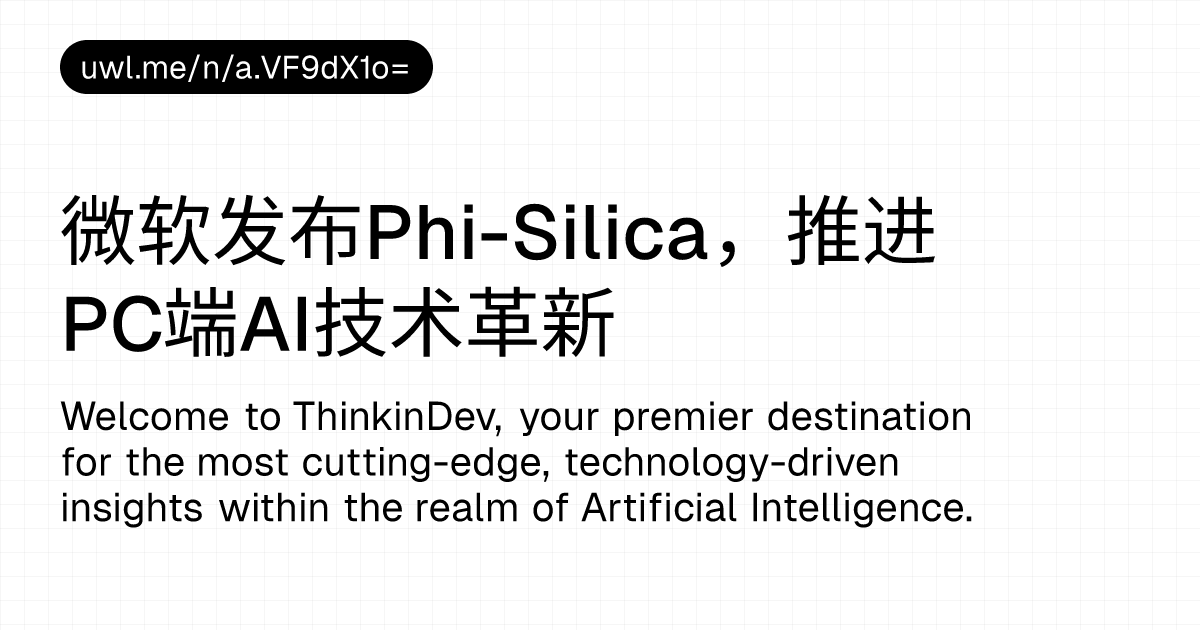 微软发布Phi-Silica，推进PC端AI技术革新 — 漫话开发者 - UWL.ME