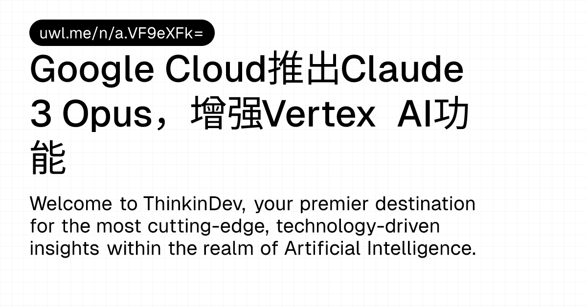 Google Cloud推出Claude 3 Opus，增强Vertex AI功能 — 漫话开发者 - UWL.ME