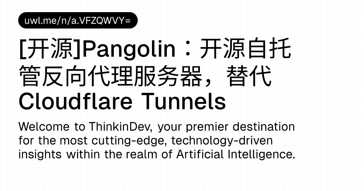 [开源]Pangolin：开源自托管反向代理服务器，替代Cloudflare Tunnels — 漫话开发者 - UWL.ME