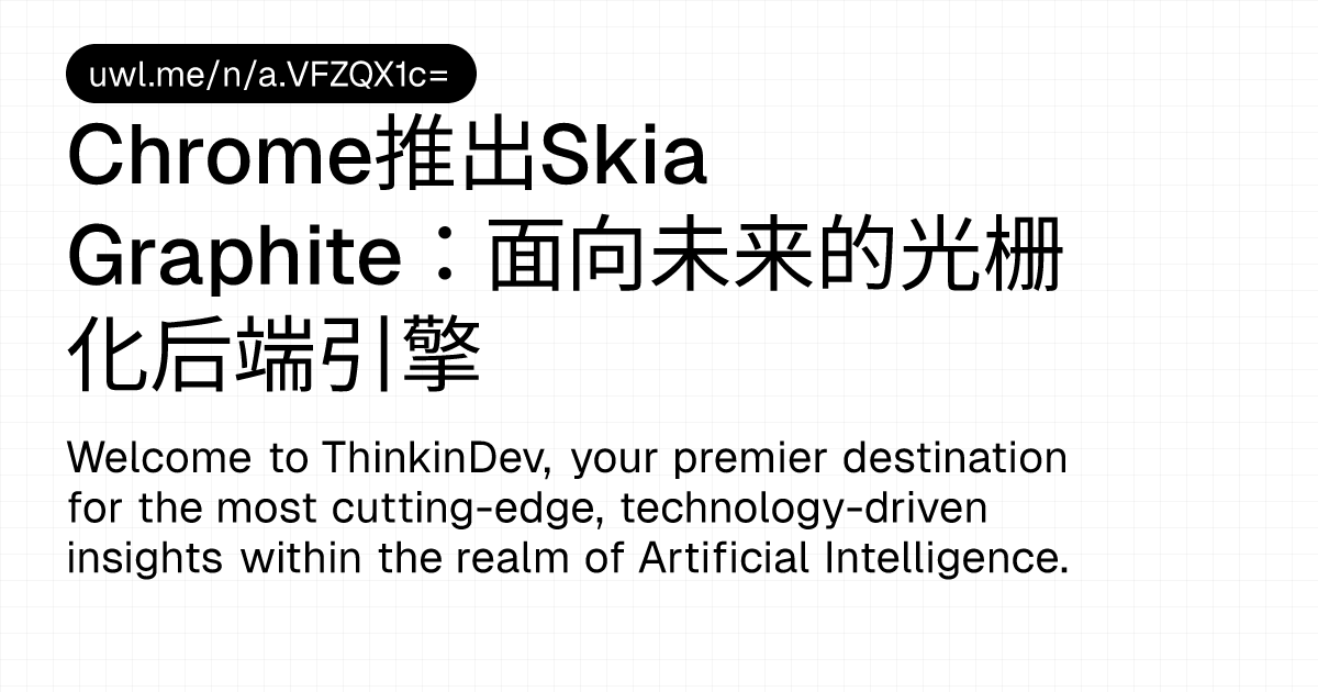Chrome推出Skia Graphite：面向未来的光栅化后端引擎 — 漫话开发者 - UWL.ME