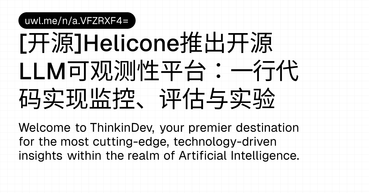 [开源]Helicone推出开源LLM可观测性平台：一行代码实现监控、评估与实验 — 漫话开发者 - UWL.ME