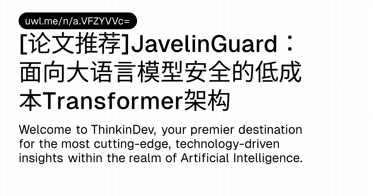 [论文推荐]JavelinGuard：面向大语言模型安全的低成本Transformer架构 — 漫话开发者 - UWL.ME
