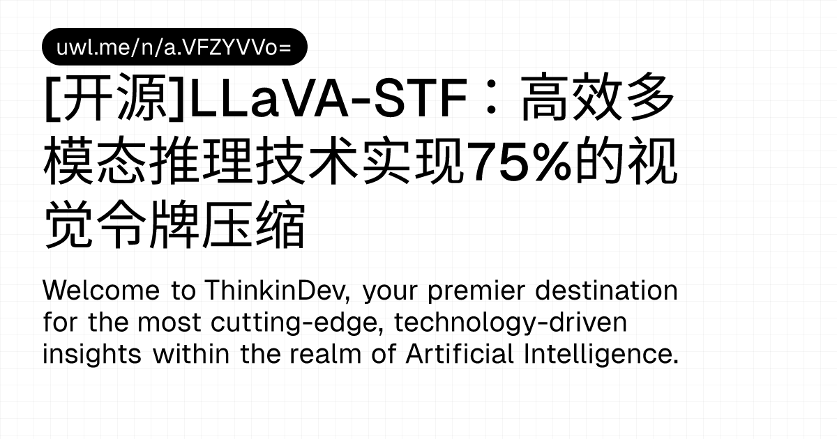 [开源]LLaVA-STF：高效多模态推理技术实现75%的视觉令牌压缩 — 漫话开发者 - UWL.ME