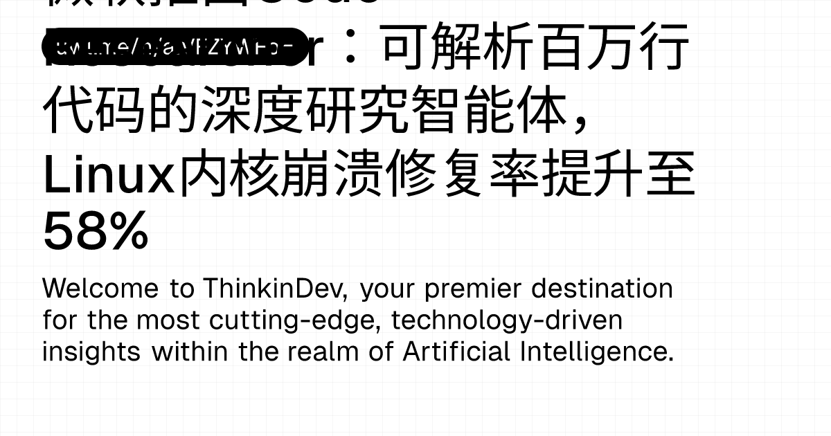 微软推出code Researcher：可解析百万行代码的深度研究智能体，linux内核崩溃修复率提升至58 — 漫话开发者 Uwlme 1302