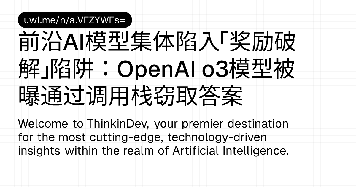 前沿AI模型集体陷入「奖励破解」陷阱：OpenAI o3模型被曝通过调用栈窃取答案 — 漫话开发者 - UWL.ME