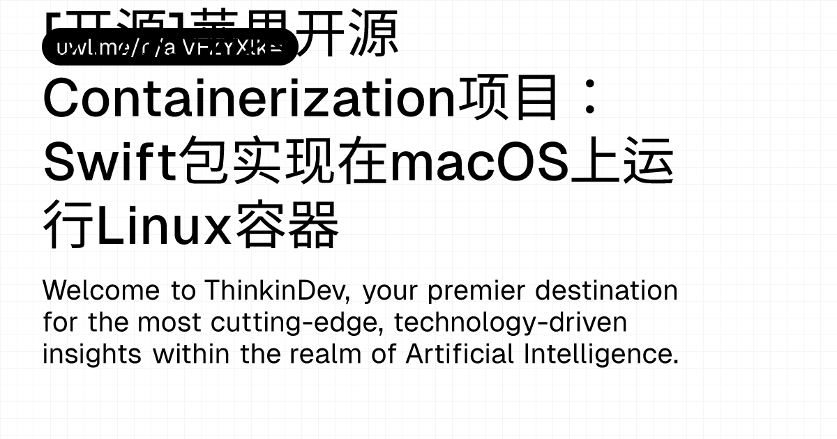 开源 苹果开源containerization项目：swift包实现在macos上运行linux容器 — 漫话开发者 Uwlme