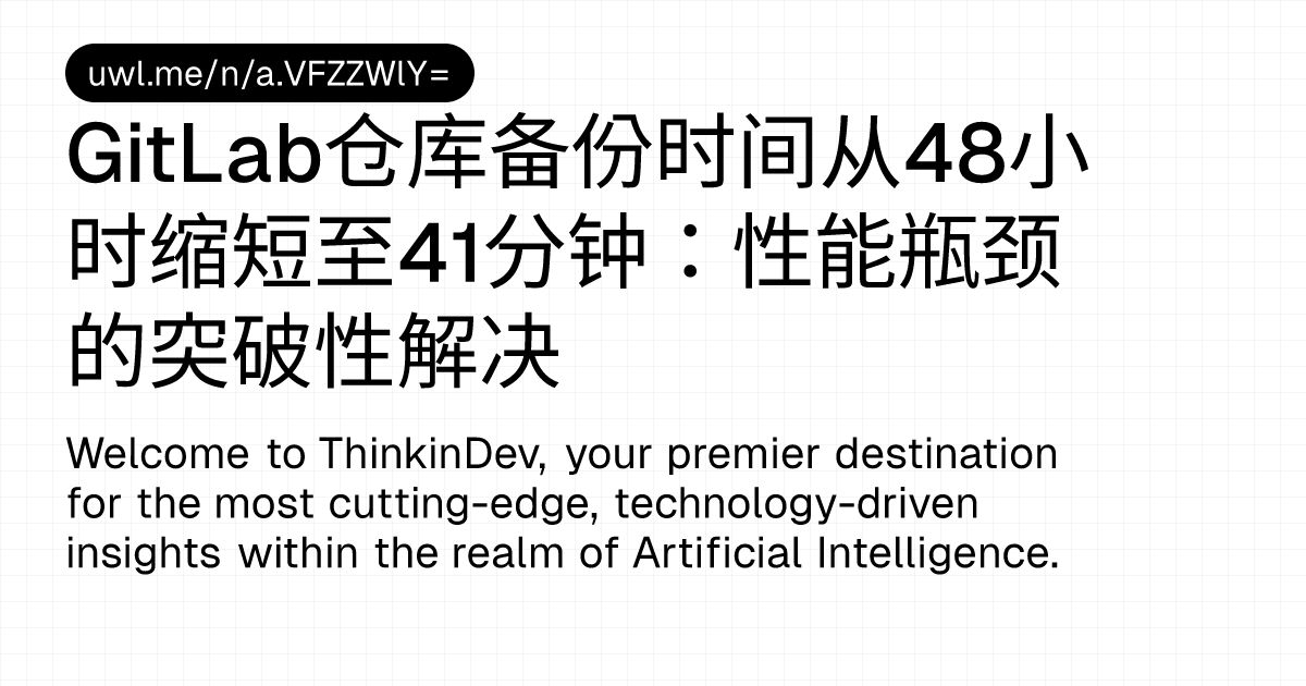 GitLab仓库备份时间从48小时缩短至41分钟：性能瓶颈的突破性解决 — 漫话开发者 - UWL.ME