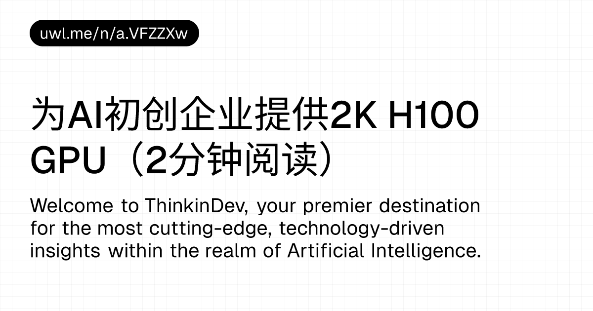 为AI初创企业提供2K H100 GPU（2分钟阅读） — 漫话开发者 - UWL.ME