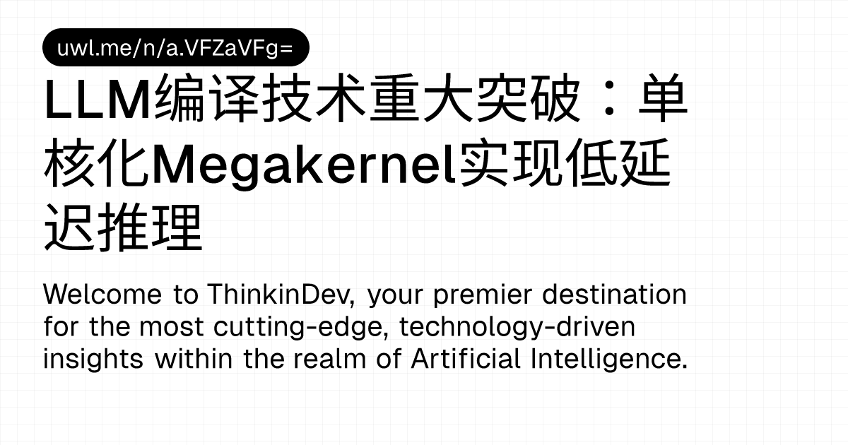 LLM编译技术重大突破：单核化Megakernel实现低延迟推理 — 漫话开发者 - UWL.ME