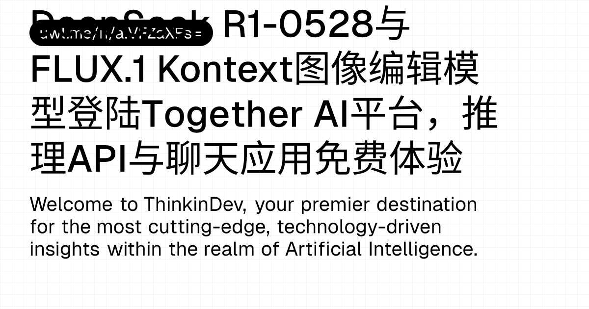 DeepSeek R1-0528与FLUX.1 Kontext图像编辑模型登陆Together AI平台，推理API与聊天应用免费体验 — 漫话开发者 - UWL.ME