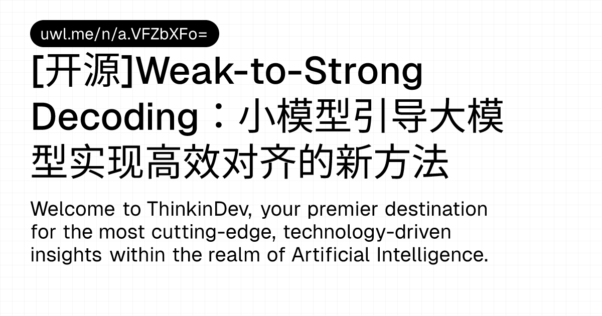 [开源]Weak-to-Strong Decoding：小模型引导大模型实现高效对齐的新方法 — 漫话开发者 - UWL.ME