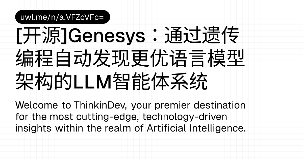 [开源]Genesys：通过遗传编程自动发现更优语言模型架构的LLM智能体系统 — 漫话开发者 - UWL.ME