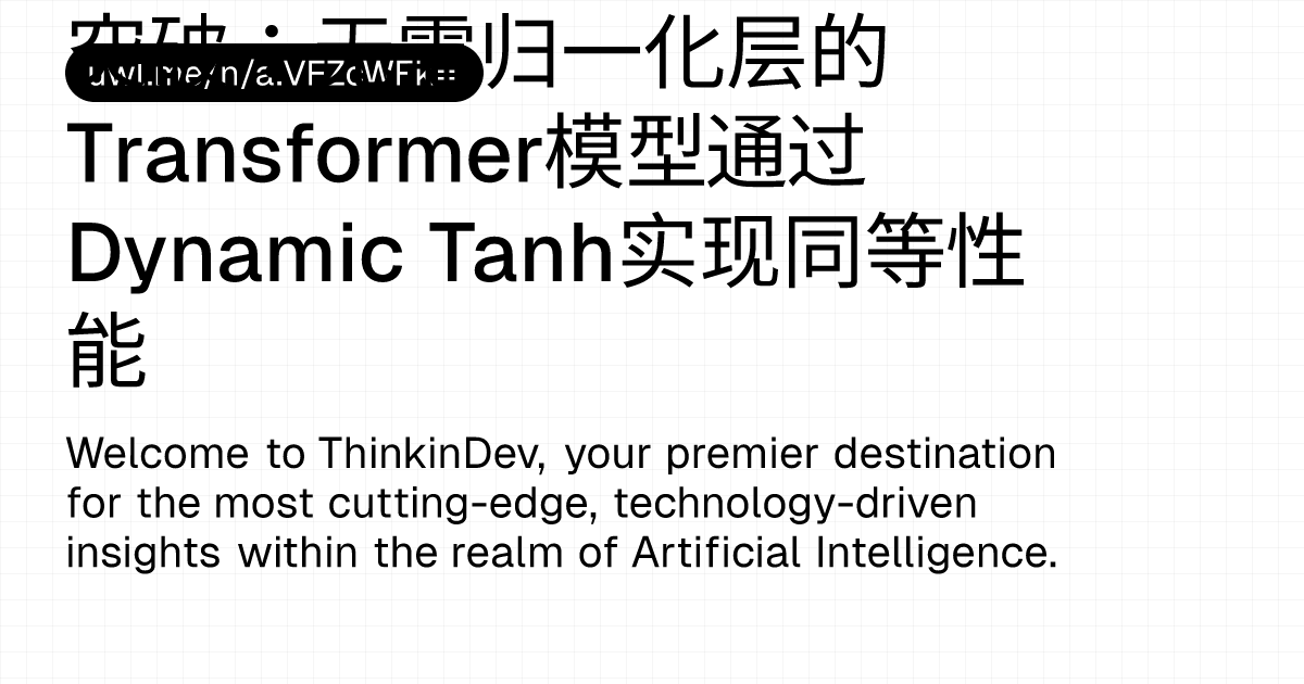 [论文推荐]Meta FAIR团队突破：无需归一化层的Transformer模型通过Dynamic Tanh实现同等性能 — 漫话开发者 - UWL.ME