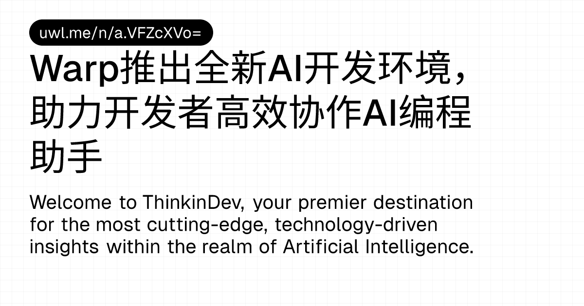 Warp推出全新AI开发环境，助力开发者高效协作AI编程助手 — 漫话开发者 - UWL.ME