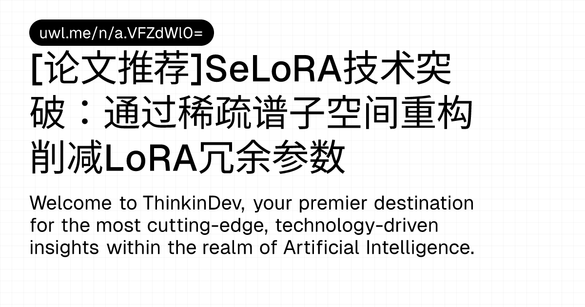 [论文推荐]SeLoRA技术突破：通过稀疏谱子空间重构削减LoRA冗余参数 — 漫话开发者 - UWL.ME