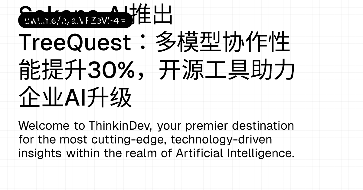 Sakana AI推出TreeQuest：多模型协作性能提升30%，开源工具助力企业AI升级 — 漫话开发者 - UWL.ME