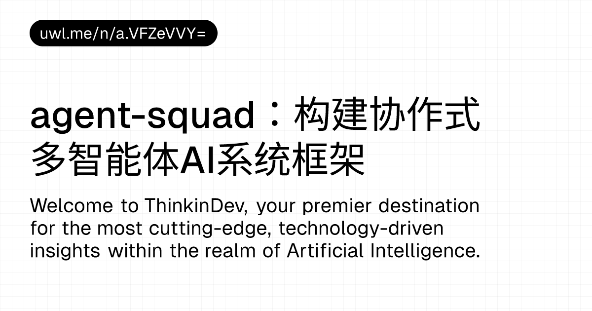 agent-squad：构建协作式多智能体AI系统框架 — 漫话开发者 - UWL.ME