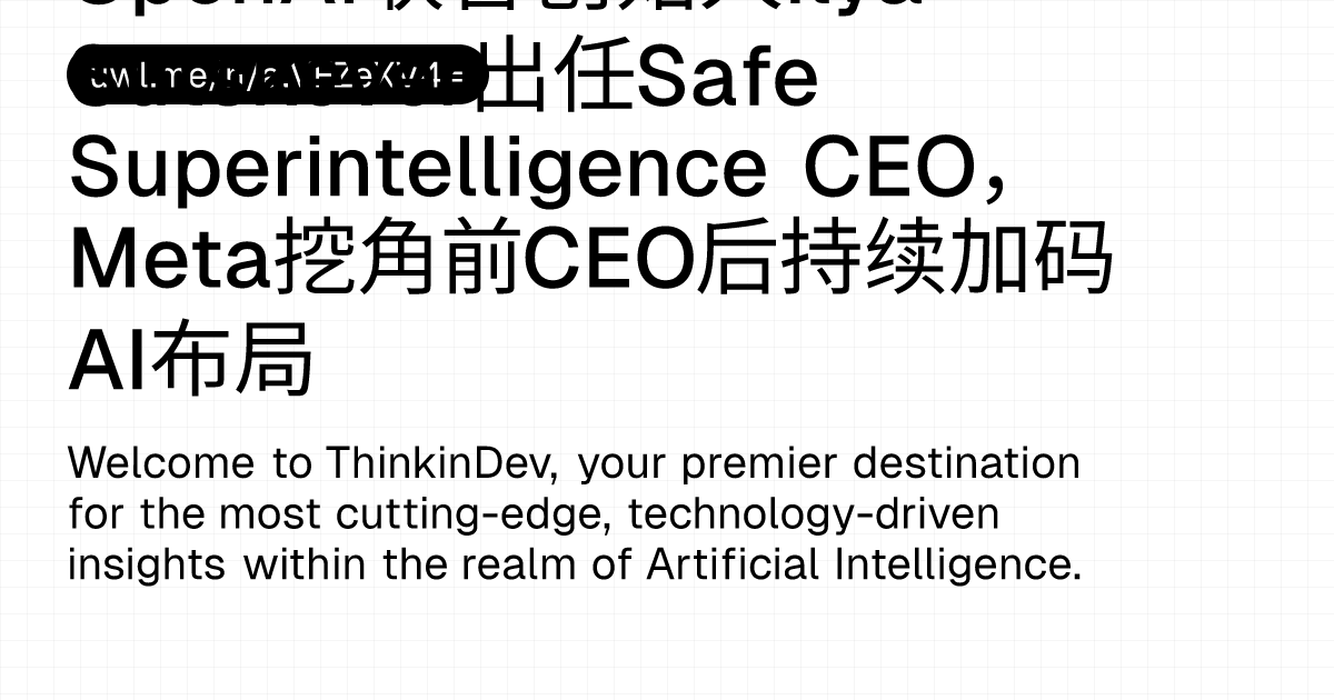 OpenAI联合创始人Ilya Sutskever出任Safe Superintelligence CEO，Meta挖角前CEO后持续加码AI布局 — 漫话开发者 - UWL.ME