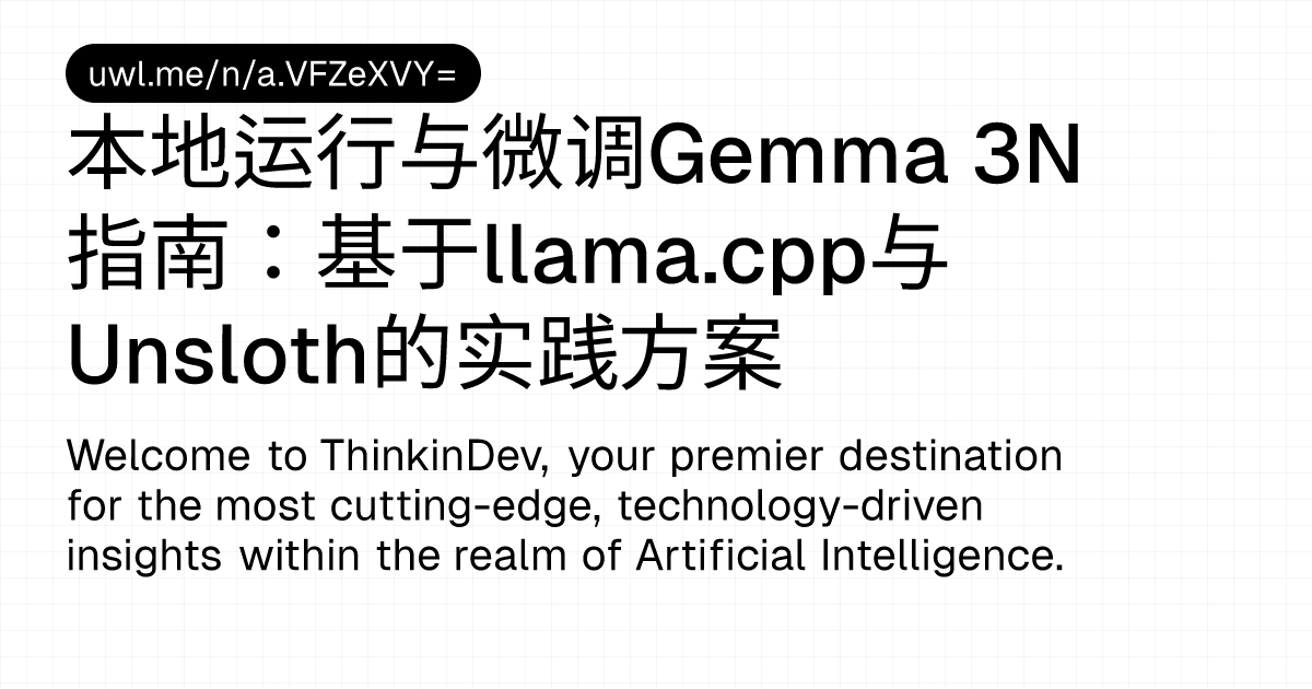 本地运行与微调Gemma 3N指南：基于llama.cpp与Unsloth的实践方案 — 漫话开发者 - UWL.ME