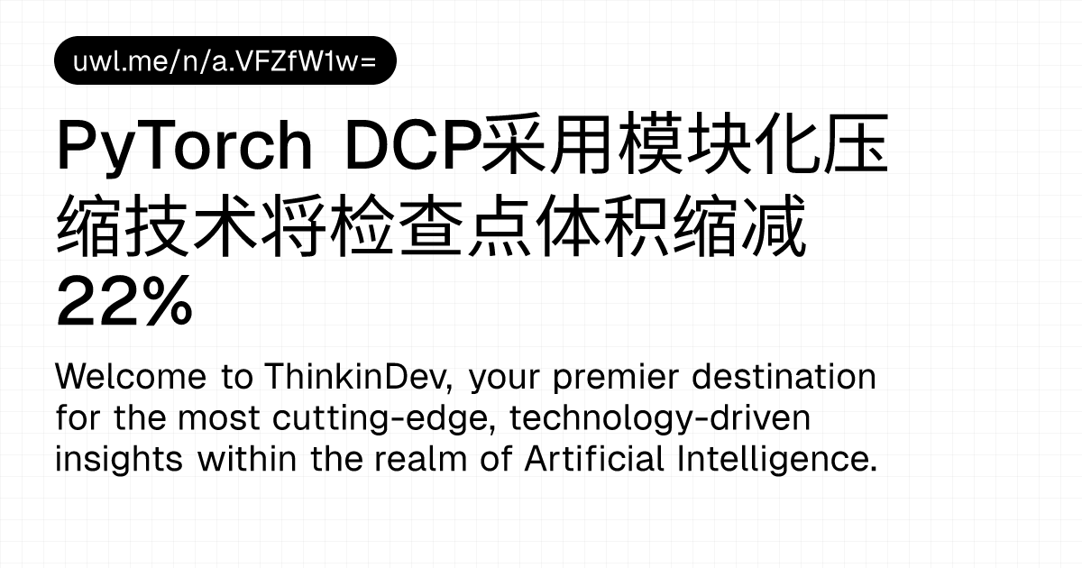 PyTorch DCP采用模块化压缩技术将检查点体积缩减22% — 漫话开发者 - UWL.ME