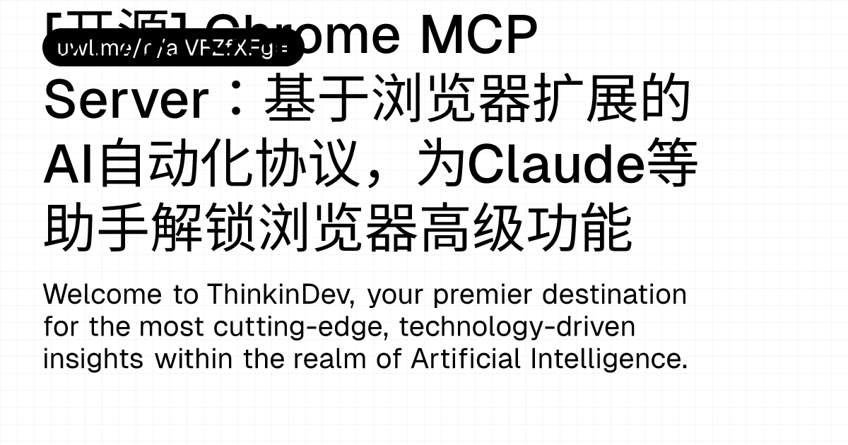 [开源] Chrome MCP Server：基于浏览器扩展的AI自动化协议，为Claude等助手解锁浏览器高级功能 — 漫话开发者 - UWL.ME