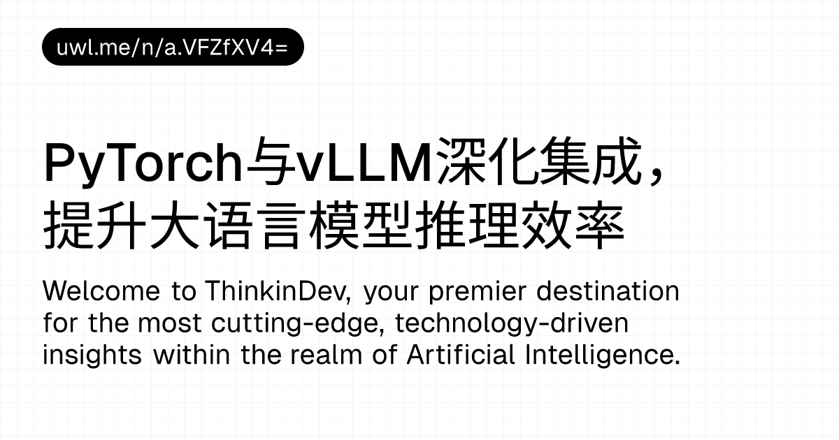 PyTorch与vLLM深化集成，提升大语言模型推理效率 — 漫话开发者 - UWL.ME