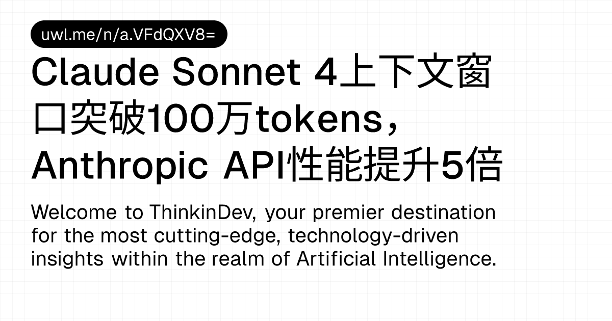 Claude Sonnet 4上下文窗口突破100万tokens，Anthropic API性能提升5倍 — 漫话开发者 - UWL.ME