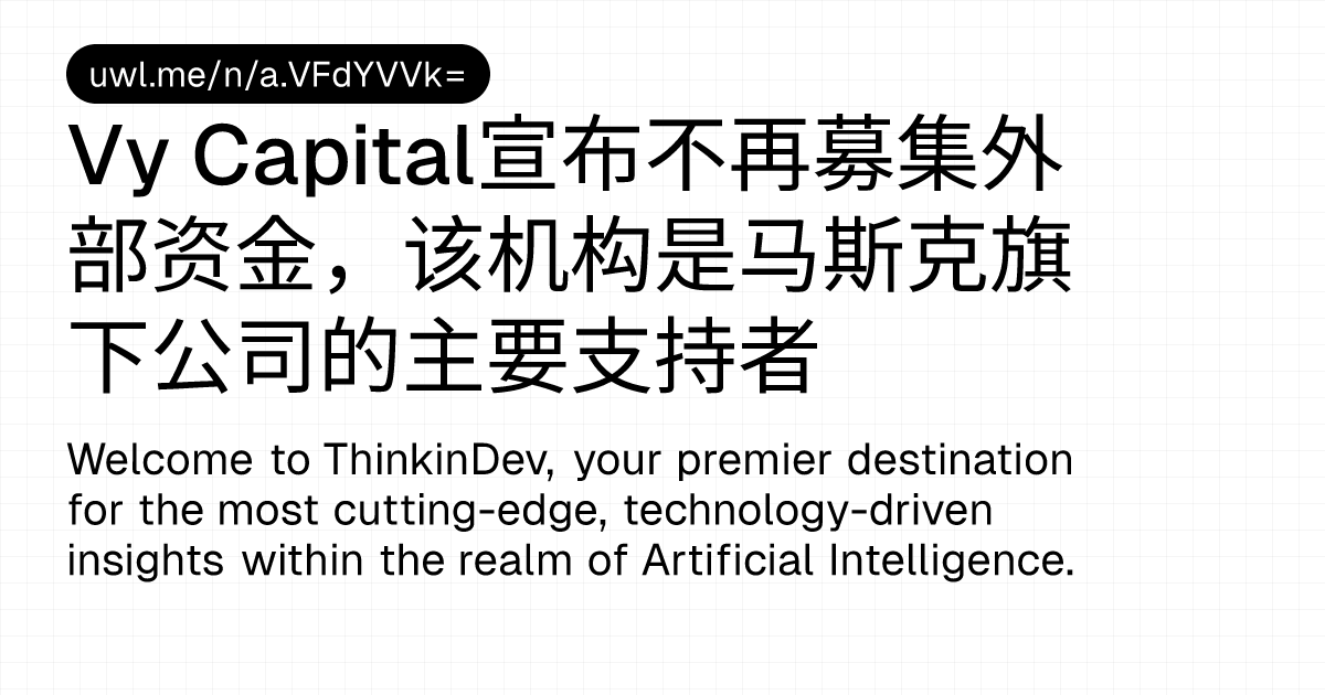 Vy Capital宣布不再募集外部资金，该机构是马斯克旗下公司的主要支持者 — 漫话开发者 - UWL.ME