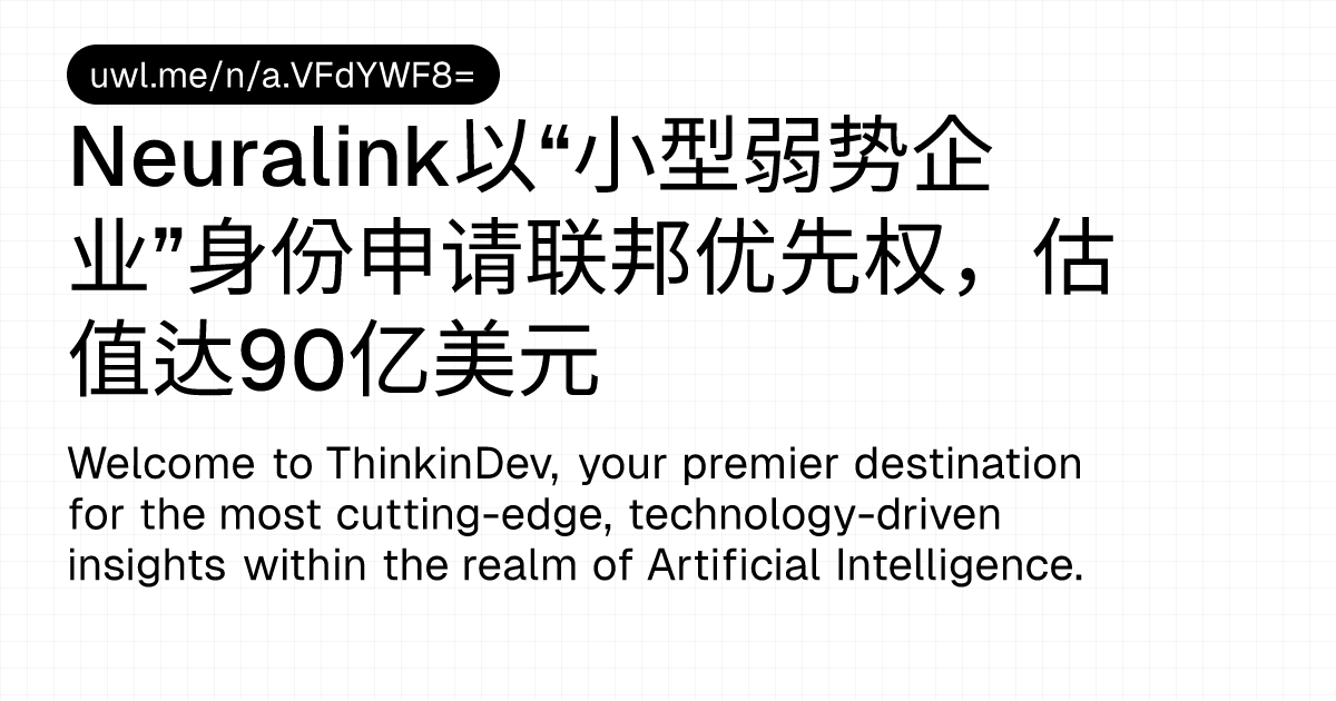 Neuralink以“小型弱势企业”身份申请联邦优先权，估值达90亿美元 — 漫话开发者 - UWL.ME