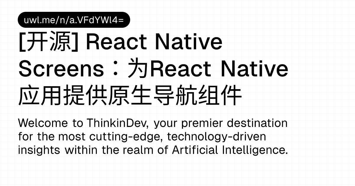 [开源] React Native Screens：为React Native应用提供原生导航组件 — 漫话开发者 - UWL.ME