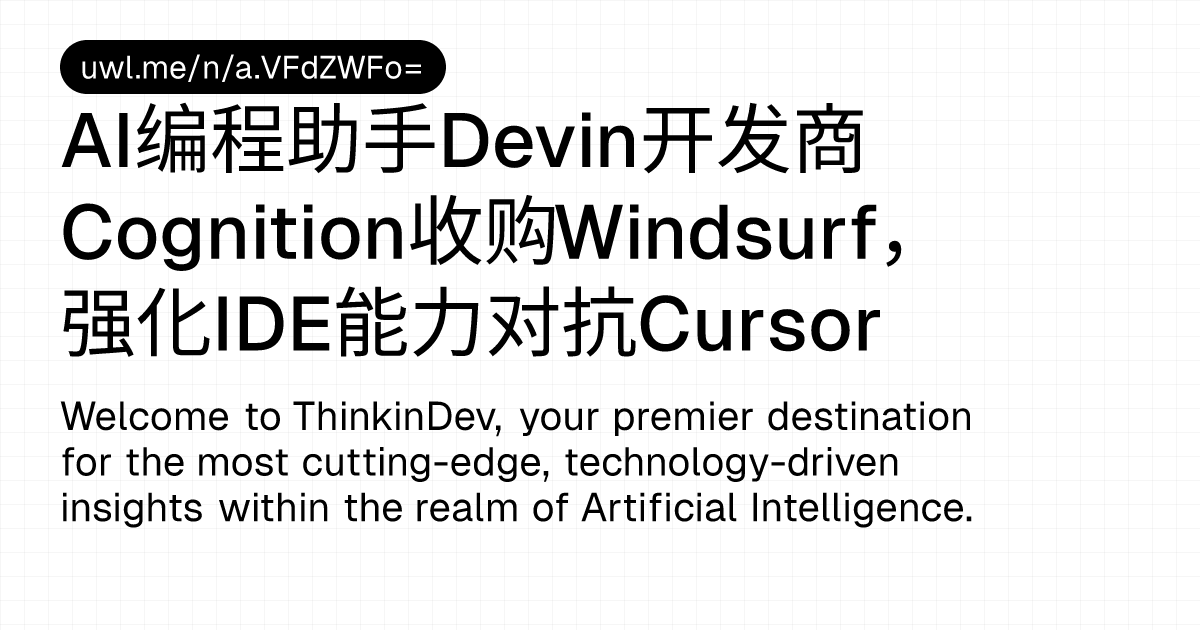 AI编程助手Devin开发商Cognition收购Windsurf，强化IDE能力对抗Cursor — 漫话开发者 - UWL.ME