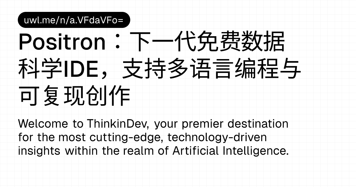 Positron：下一代免费数据科学IDE，支持多语言编程与可复现创作 — 漫话开发者 - UWL.ME