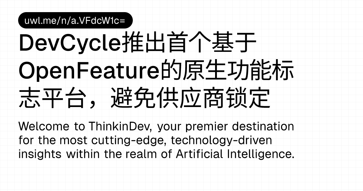 DevCycle推出首个基于OpenFeature的原生功能标志平台，避免供应商锁定 — 漫话开发者 - UWL.ME