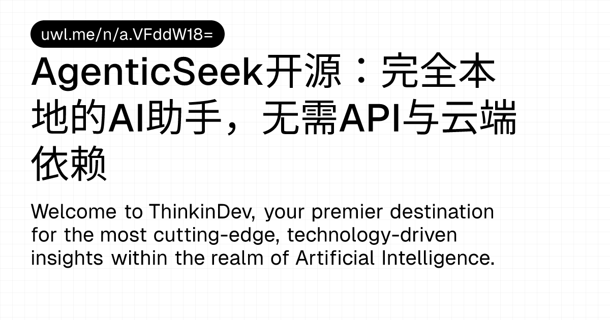 AgenticSeek开源：完全本地的AI助手，无需API与云端依赖 — 漫话开发者 - UWL.ME