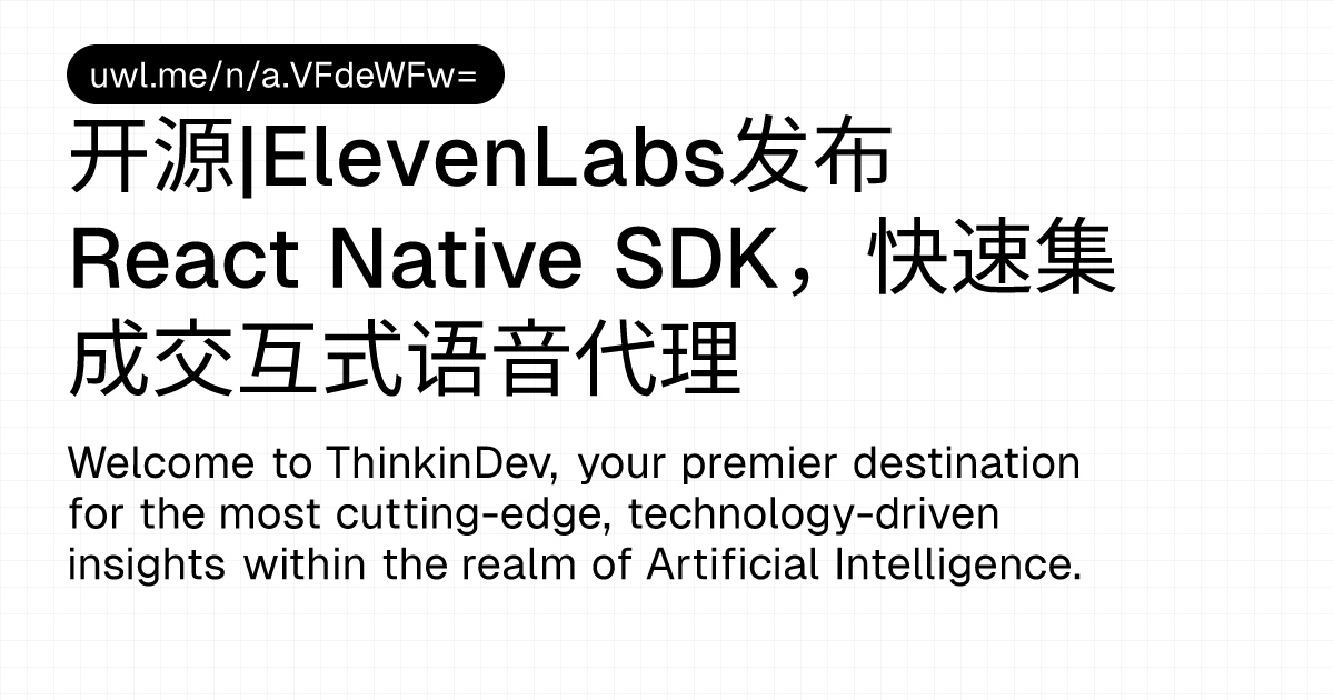 开源|ElevenLabs发布React Native SDK，快速集成交互式语音代理 — 漫话开发者 - UWL.ME