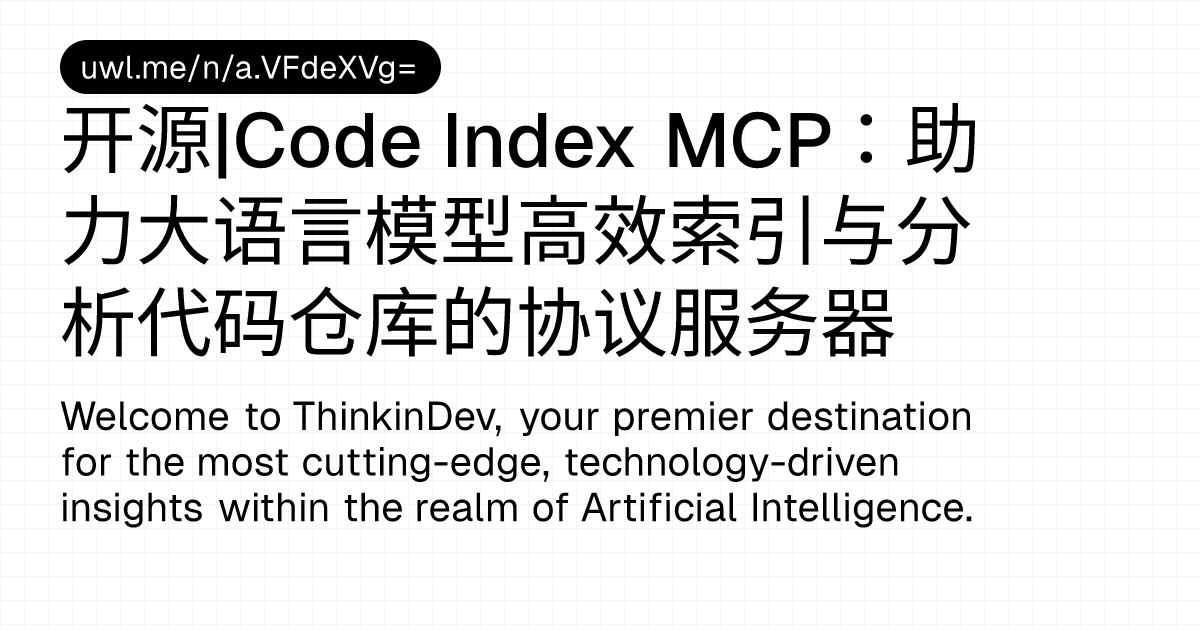 开源code Index Mcp：助力大语言模型高效索引与分析代码仓库的协议服务器 — 漫话开发者 Uwlme