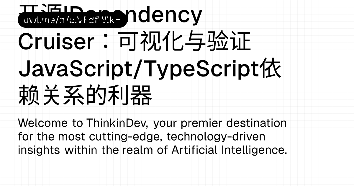 开源|Dependency Cruiser：可视化与验证JavaScript/TypeScript依赖关系的利器 — 漫话开发者 - UWL.ME
